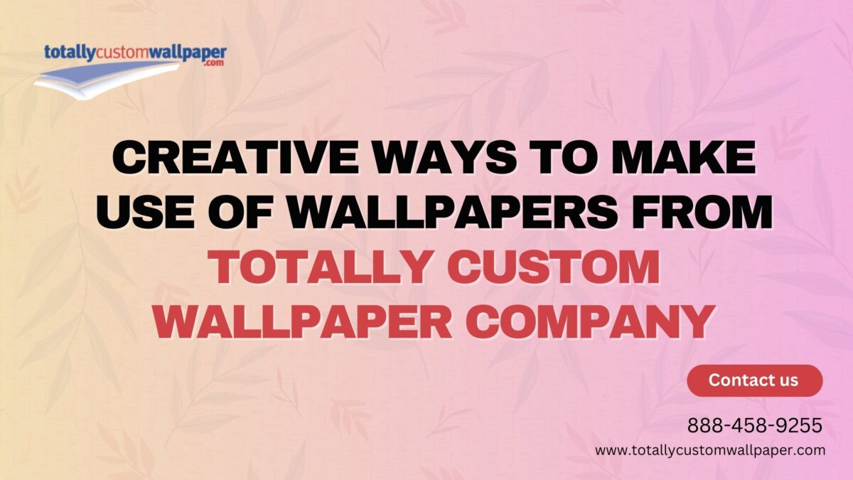 Creative Ways to Use of Wallpapers | Totally Custom Wallpaper